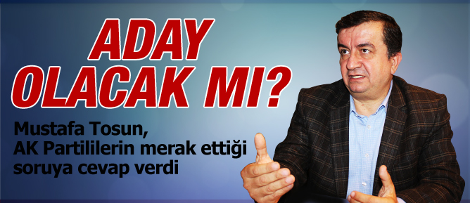 AK Parti'de Mustafa Tosun aday olacak mı?